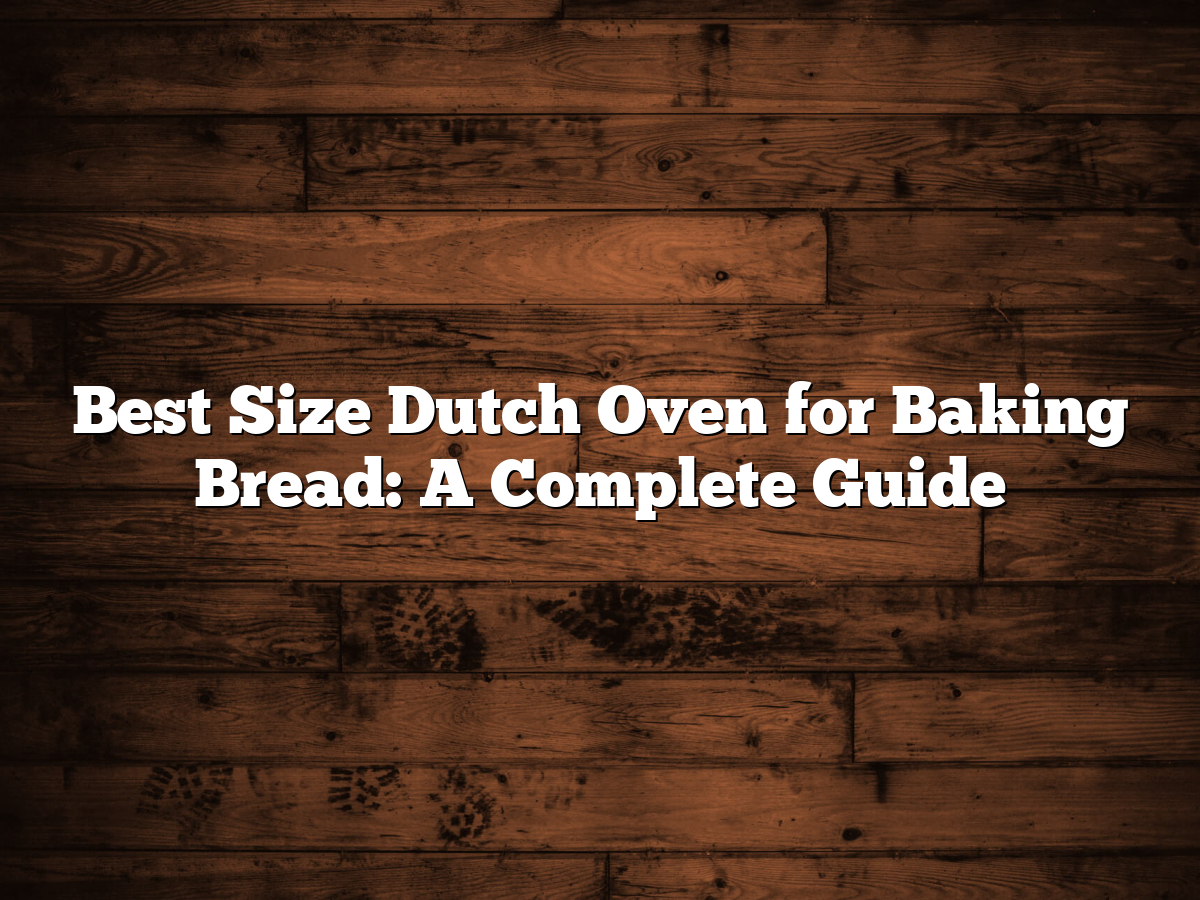 Best Size Dutch Oven For Baking Bread: A Complete Guide