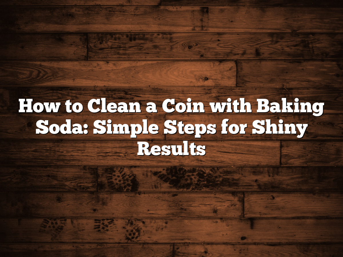 How To Clean A Coin With Baking Soda: Simple Steps For Shiny Results