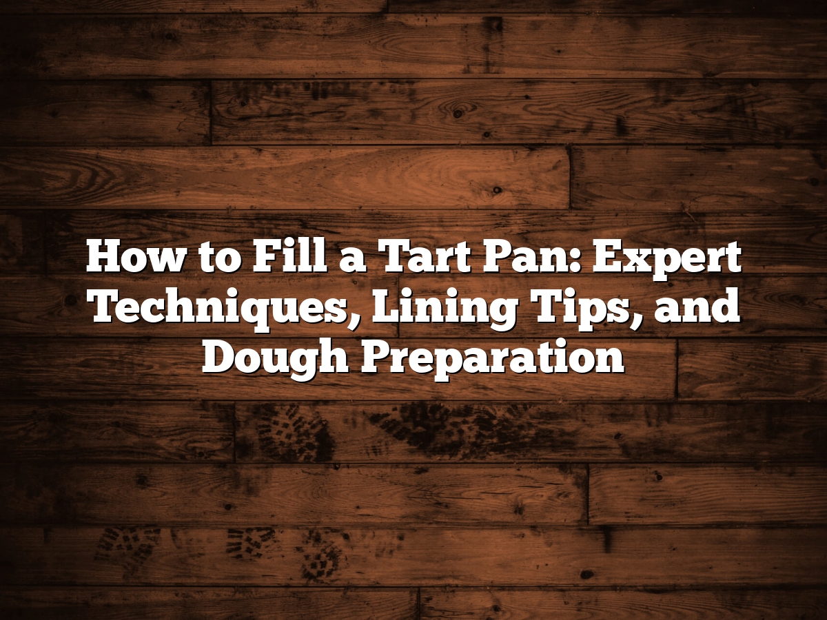 How To Fill A Tart Pan: Expert Techniques, Lining Tips, And Dough ...