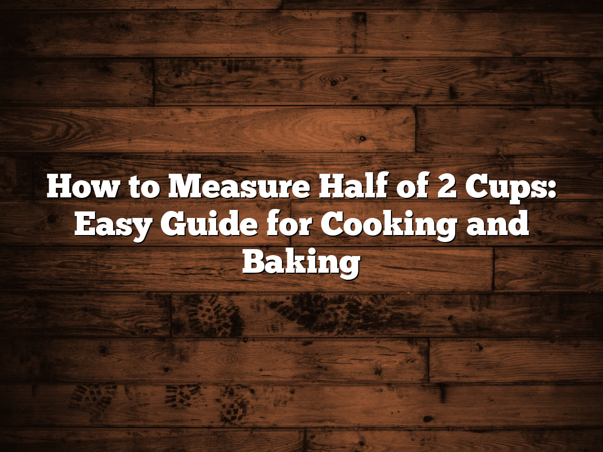 How To Measure Half Of 2 Cups: Easy Guide For Cooking And Baking