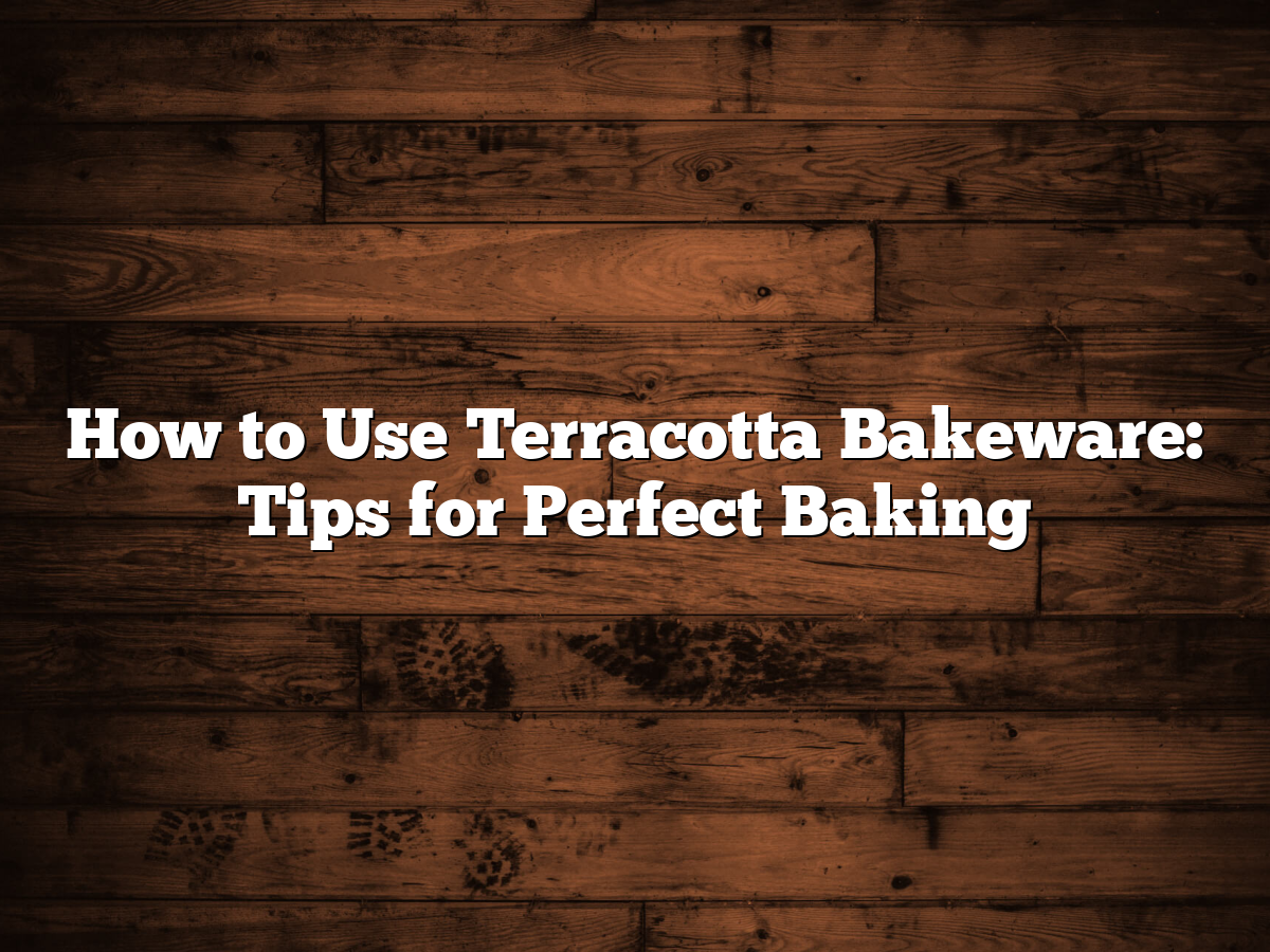 How To Use Terracotta Bakeware: Tips For Perfect Baking