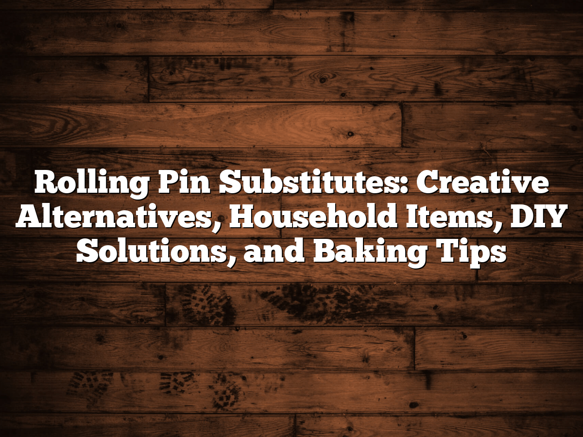 Rolling Pin Substitutes: Creative Alternatives, Household Items, DIY ...